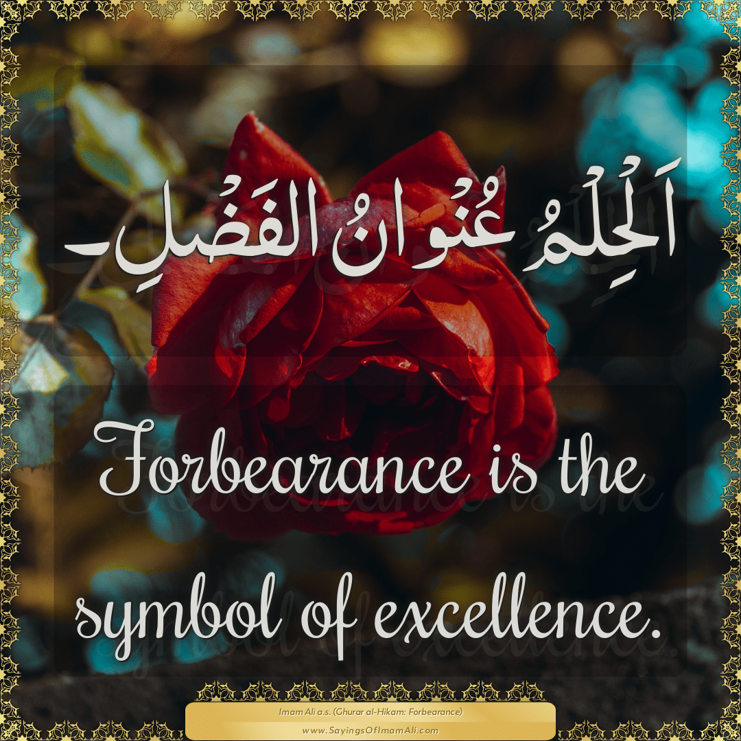 Forbearance is the symbol of excellence. — Imam Ali (a.s)