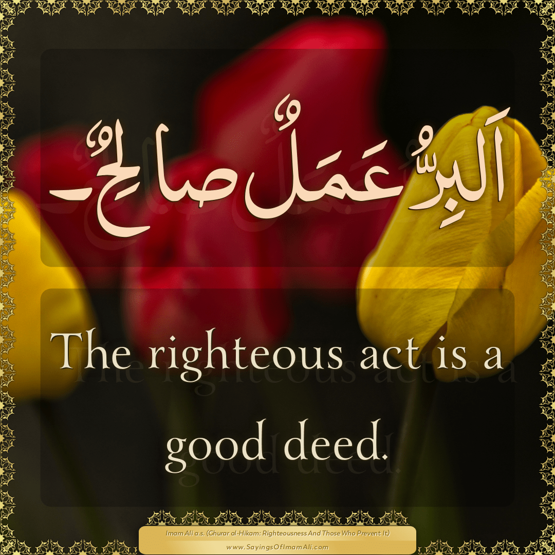 The righteous act is a good deed. — Imam Ali (a.s)