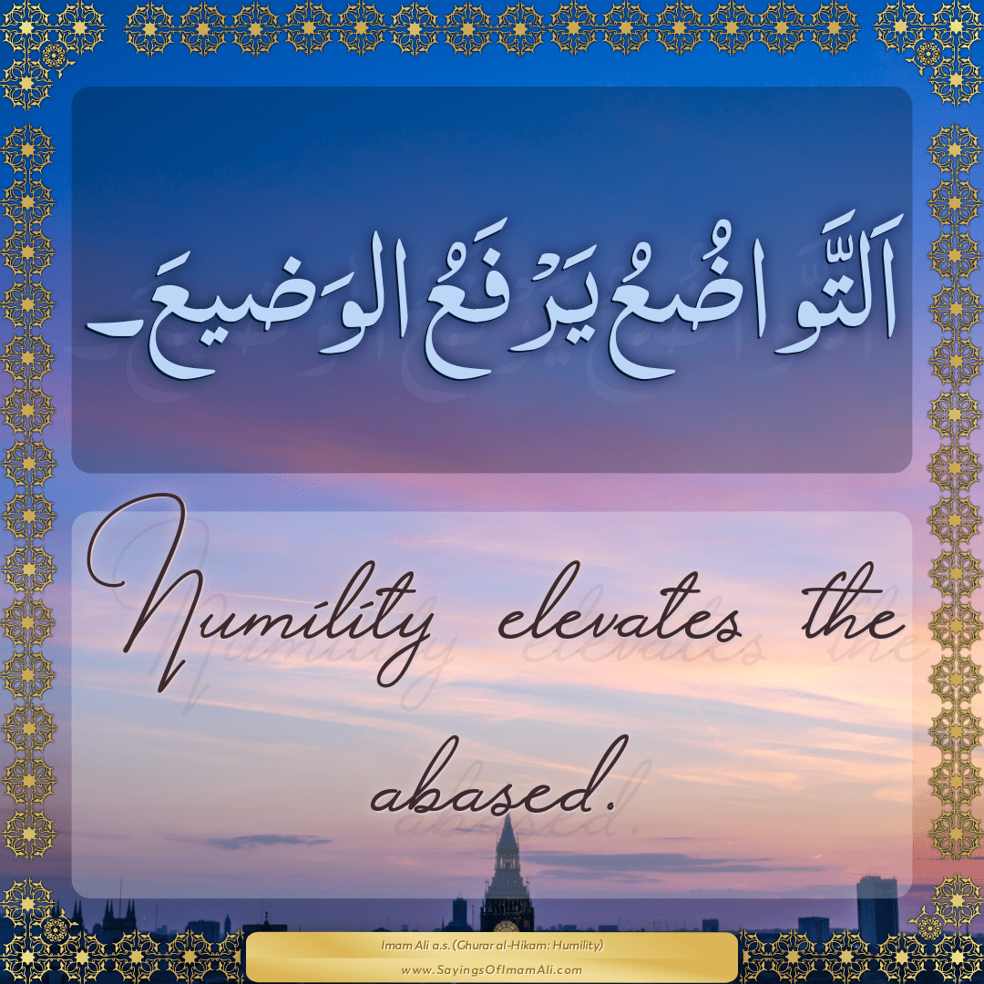 Humility elevates the abased. — Imam Ali (a.s)
