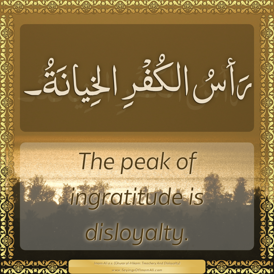 The peak of ingratitude is disloyalty. — Imam Ali (a.s)